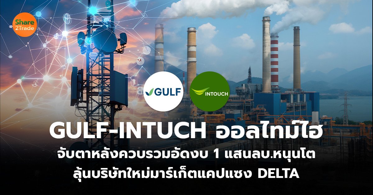 GULF-INTUCH ออลไทม์ไฮ จับตาหลังควบรวมอัดงบ 1 แสนลบ.หนุนโต ลุ้นบริษัทใหม่มาร์เก็ตแคปแซง DELTA ...